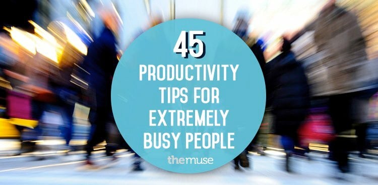 45 Productivity Tips for Extremely Busy People | The Muse | The Muse